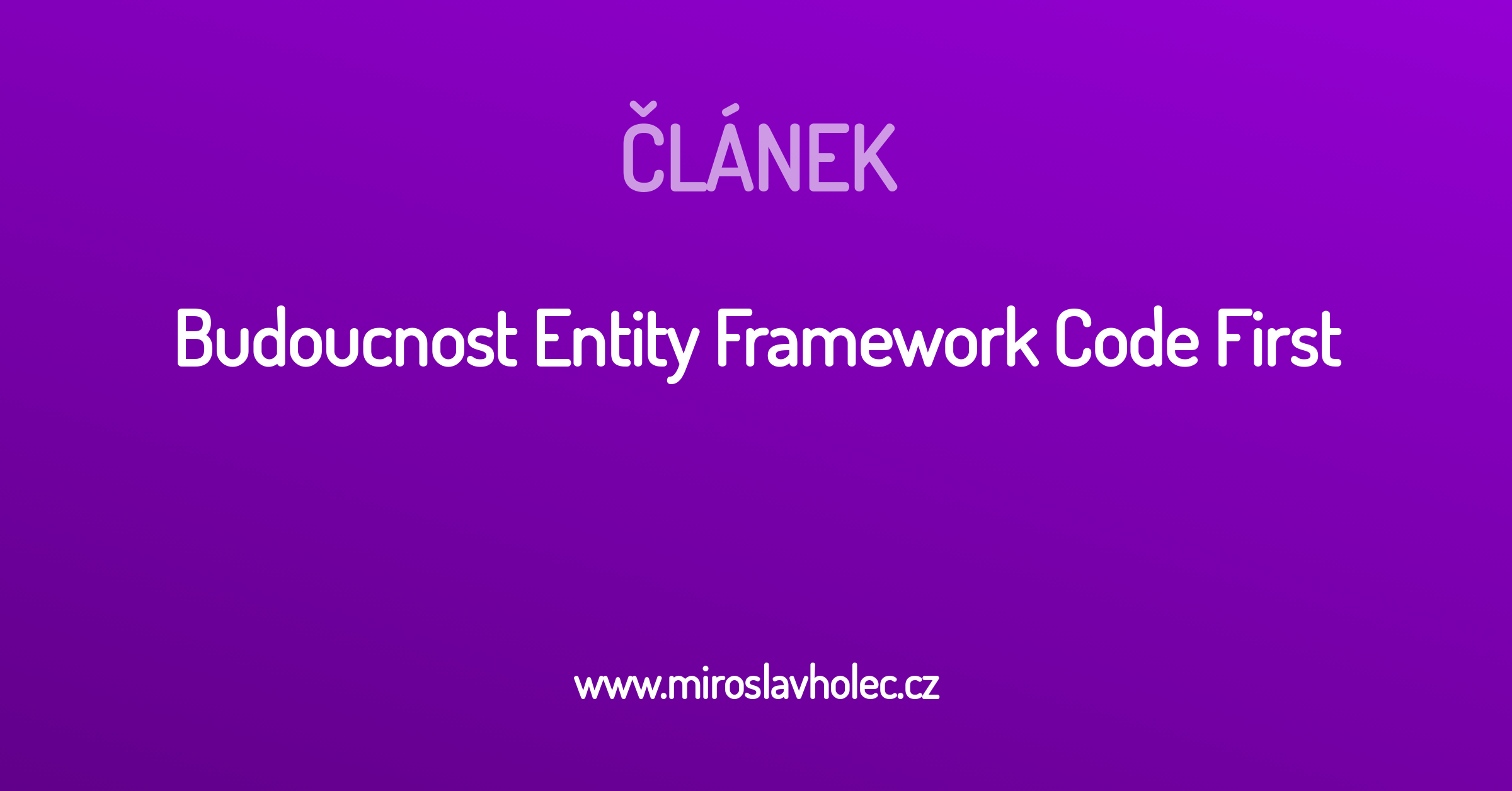 Budoucnost Entity Framework Code First Miroslav Holec